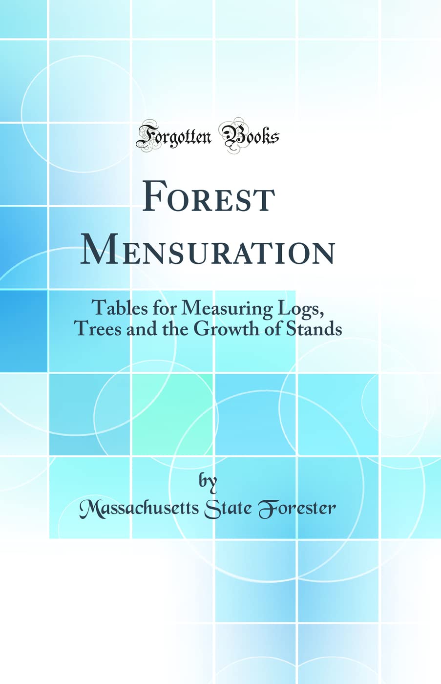 Forest Mensuration: Tables for Measuring Logs, Trees and the Growth of ...