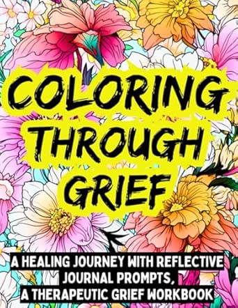 Coloring Through Grief: A Healing Journey With Reflective Prompts, A ...