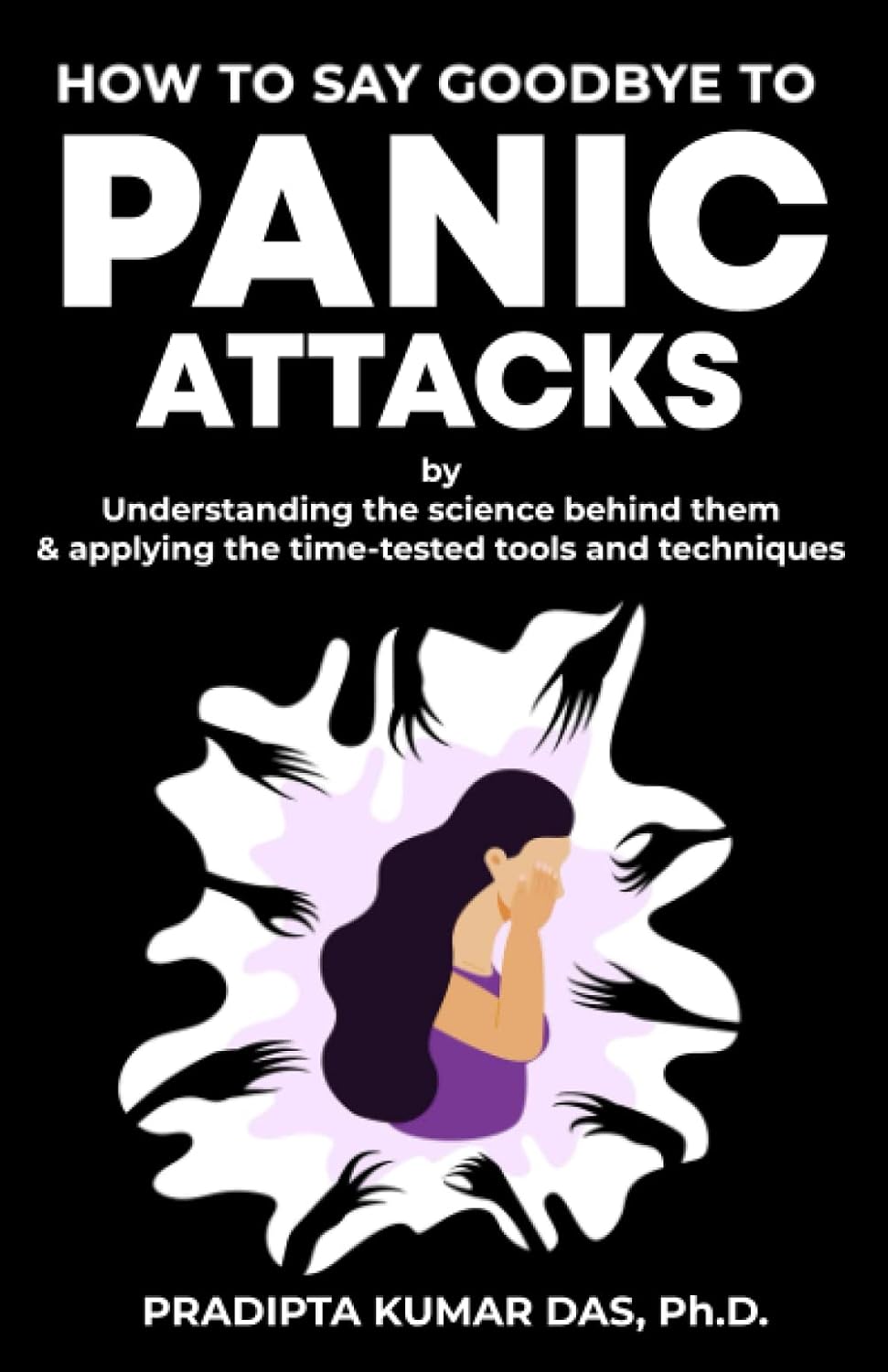 How to Say Goodbye to Panic Attacks: By Understanding the Science Behind Them & Applying the ...