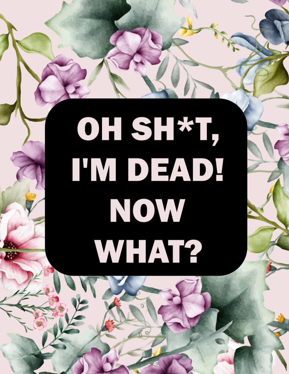 Oh Shit I’M DEAD, NOW WHAT?: End of Life Planner, Checklist & Organizer ...
