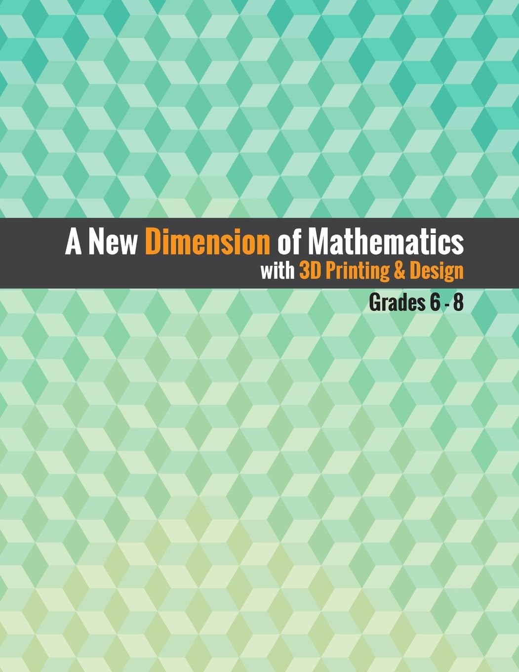 A New Dimension of Mathematics with 3D Printing & Design: Grades 6 - 8 ...