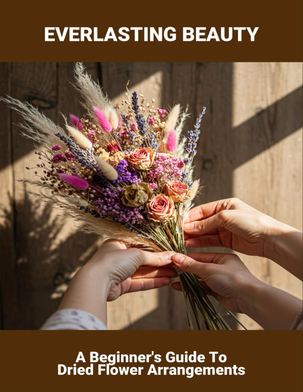 Everlasting Beauty: A Beginner'S Guide To Dried Flower Arrangements by ...