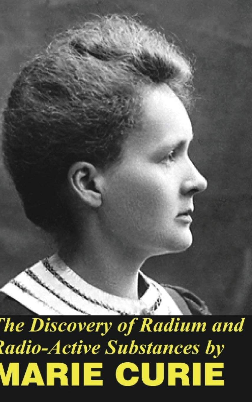 The Discovery of Radium and Radio Active Substances: Curie, Marie ...