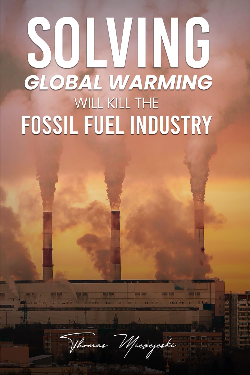 Solving Global Warming Will Kill the Fossil Fuel Industry: Miezejeski ...