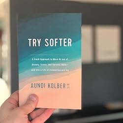 Try Softer: A Fresh Approach to Move Us out of Anxiety, Stress, and ...