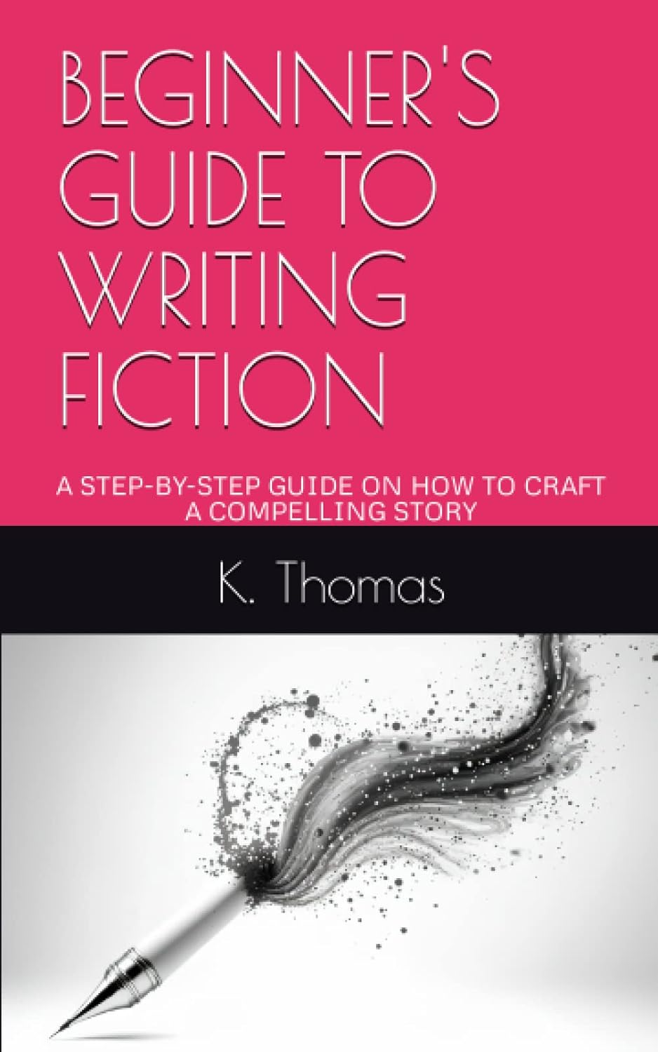 BEGINNER'S GUIDE TO WRITING FICTION: A STEP-BY-STEP GUIDE ON HOW TO ...
