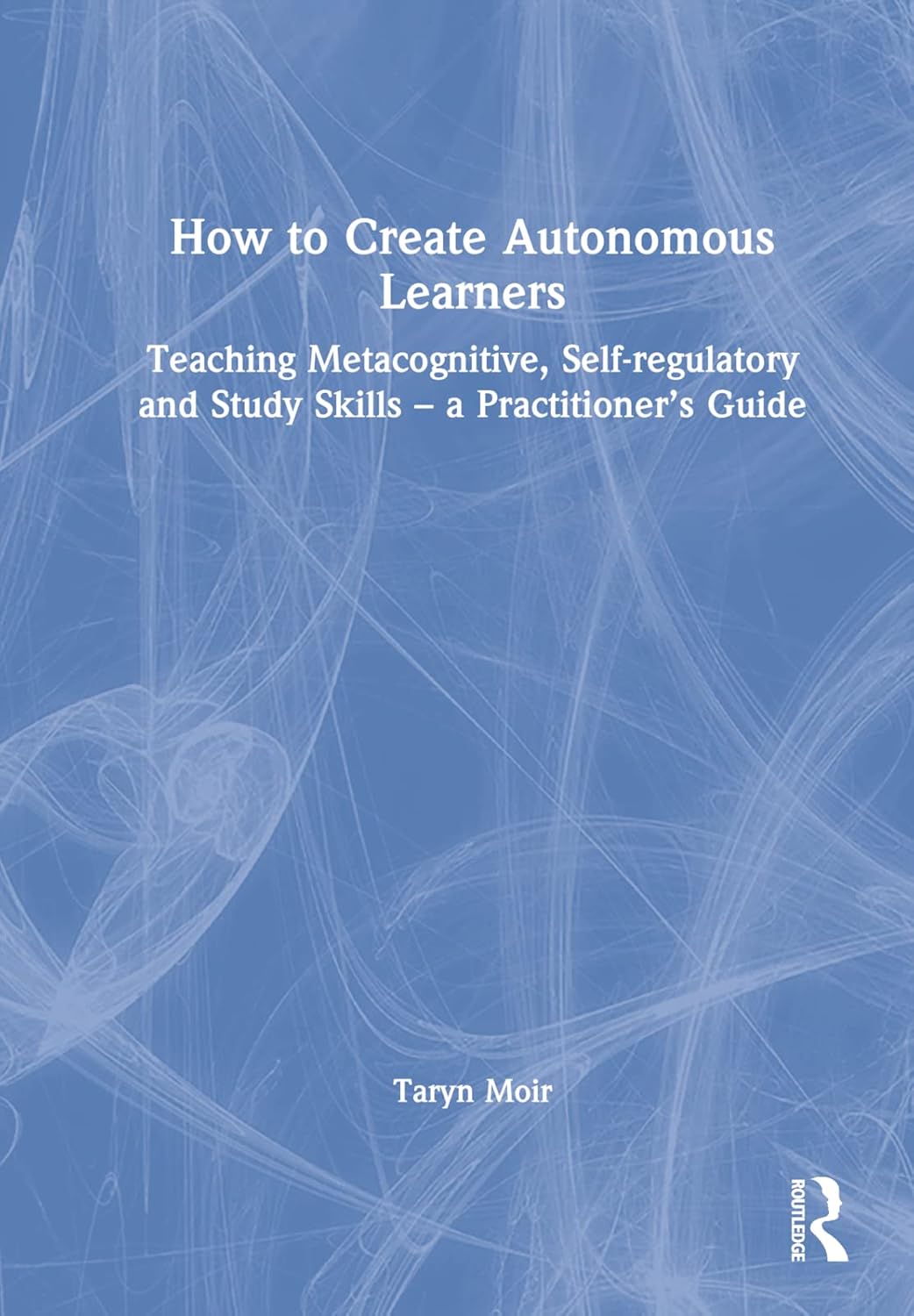 How to Create Autonomous Learners: Teaching Metacognitive, Self ...