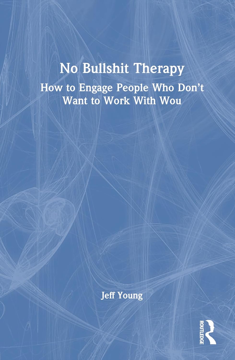 No Bullshit Therapy: How to engage people who don’t want to work with ...