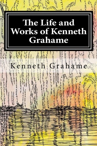 The Life and Works of Kenneth Grahame: A Biography and Collection of ...