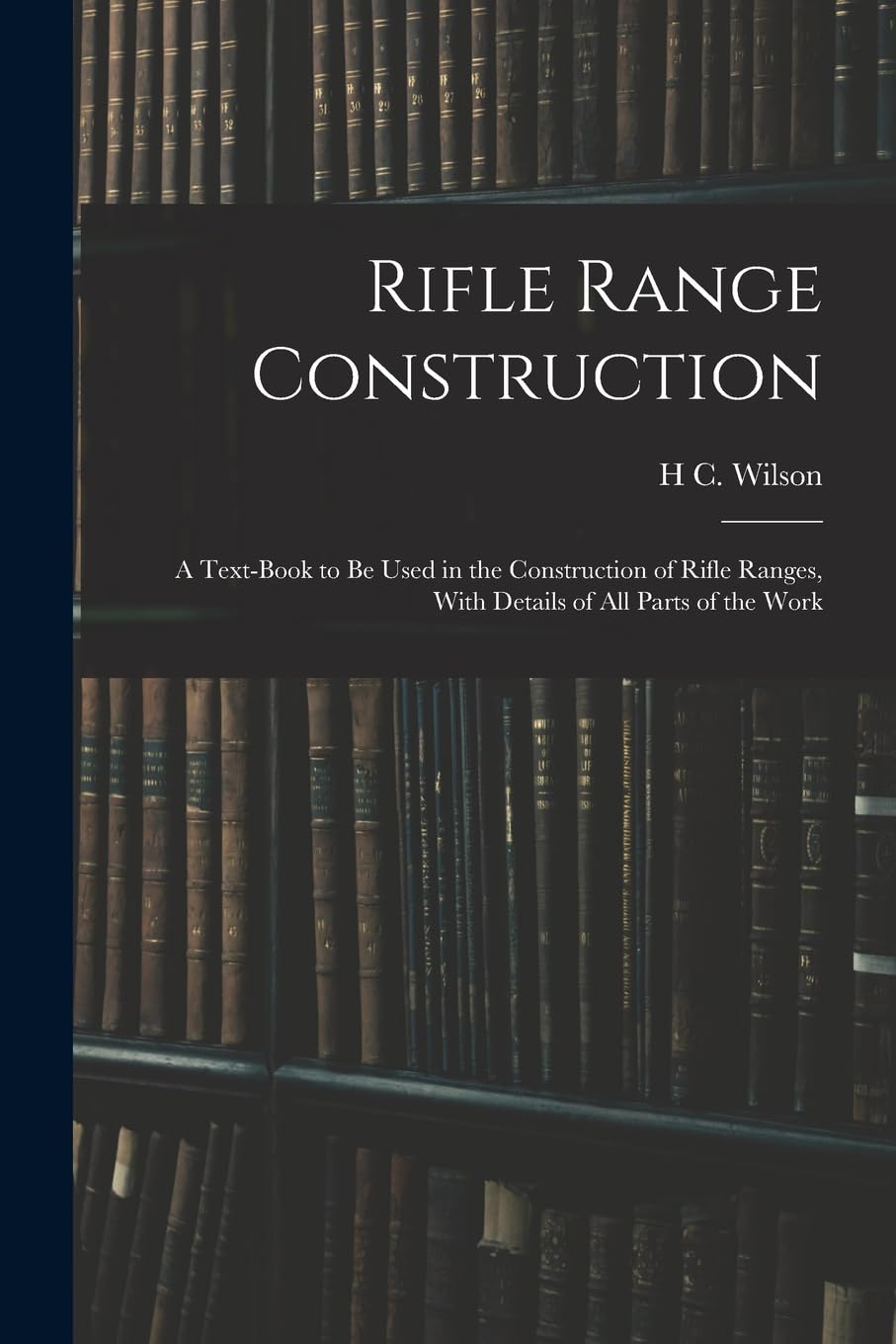 Rifle Range Construction: A Text-Book to Be Used in the Construction of ...