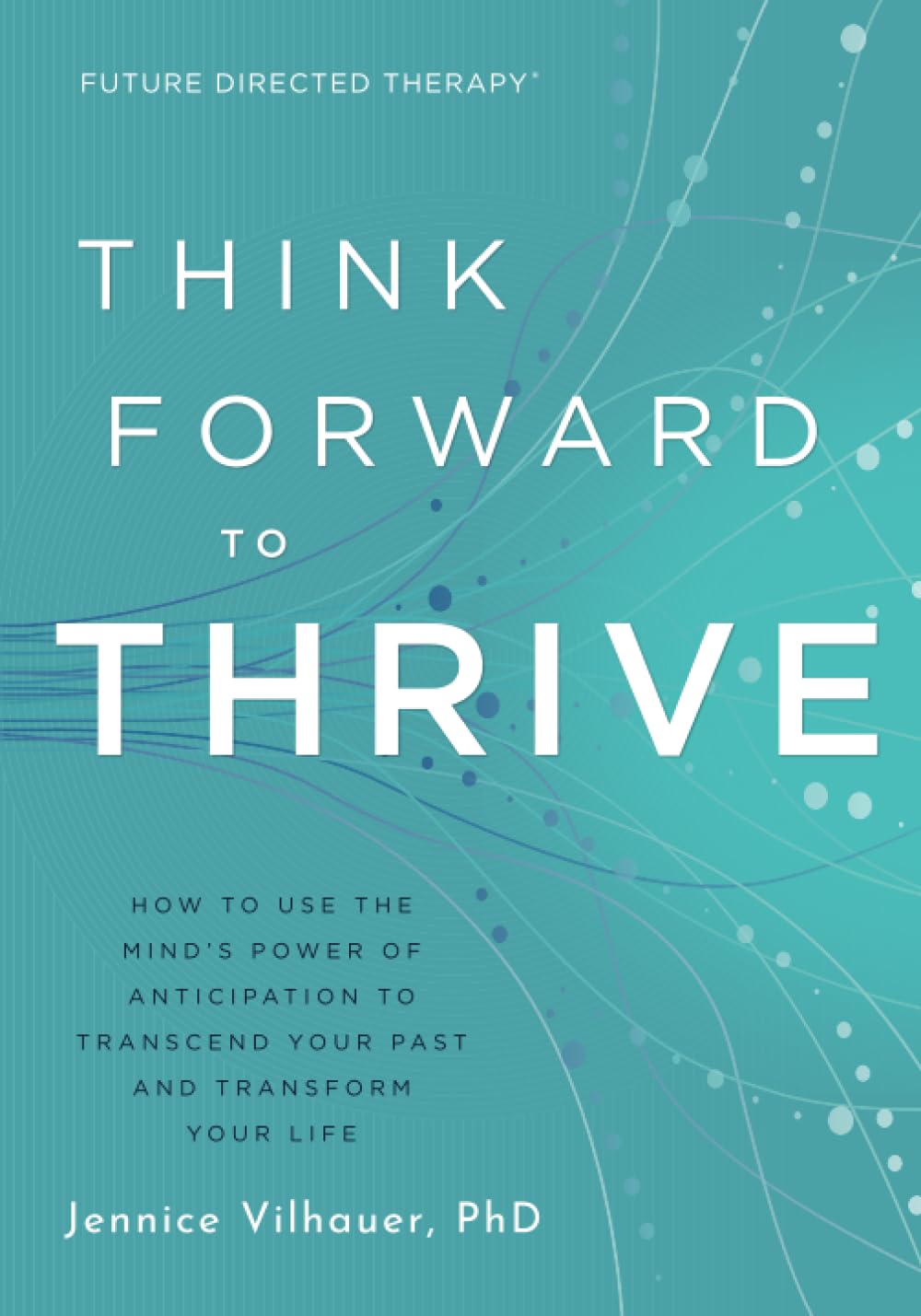 Think Forward to Thrive: How to Use The Mind's Power of Anticipation to ...