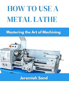 HOW TO USE A METAL LATHE: Mastering the Art of Machining: Amazon.co.uk ...