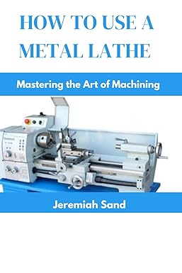 HOW TO USE A METAL LATHE: Mastering the Art of Machining: Amazon.co.uk ...