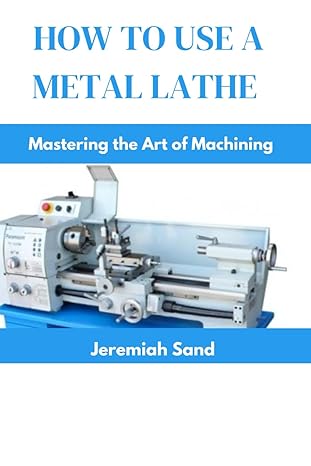 HOW TO USE A METAL LATHE: Mastering the Art of Machining: Amazon.co.uk ...
