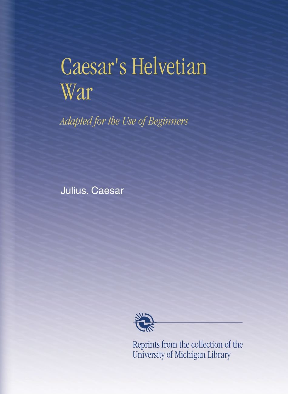 Caesar's Helvetian War: Adapted for the Use of Beginners (Latin Edition ...