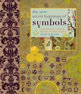 The New Secret Language of Symbols: An Illustrated Key to Unlocking Their Deep and Hidden ...