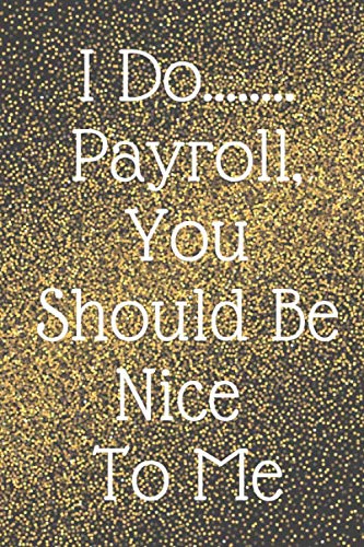 I Do Payroll, You Should Be Nice To Me Notebook Graduation gift: Lined ...