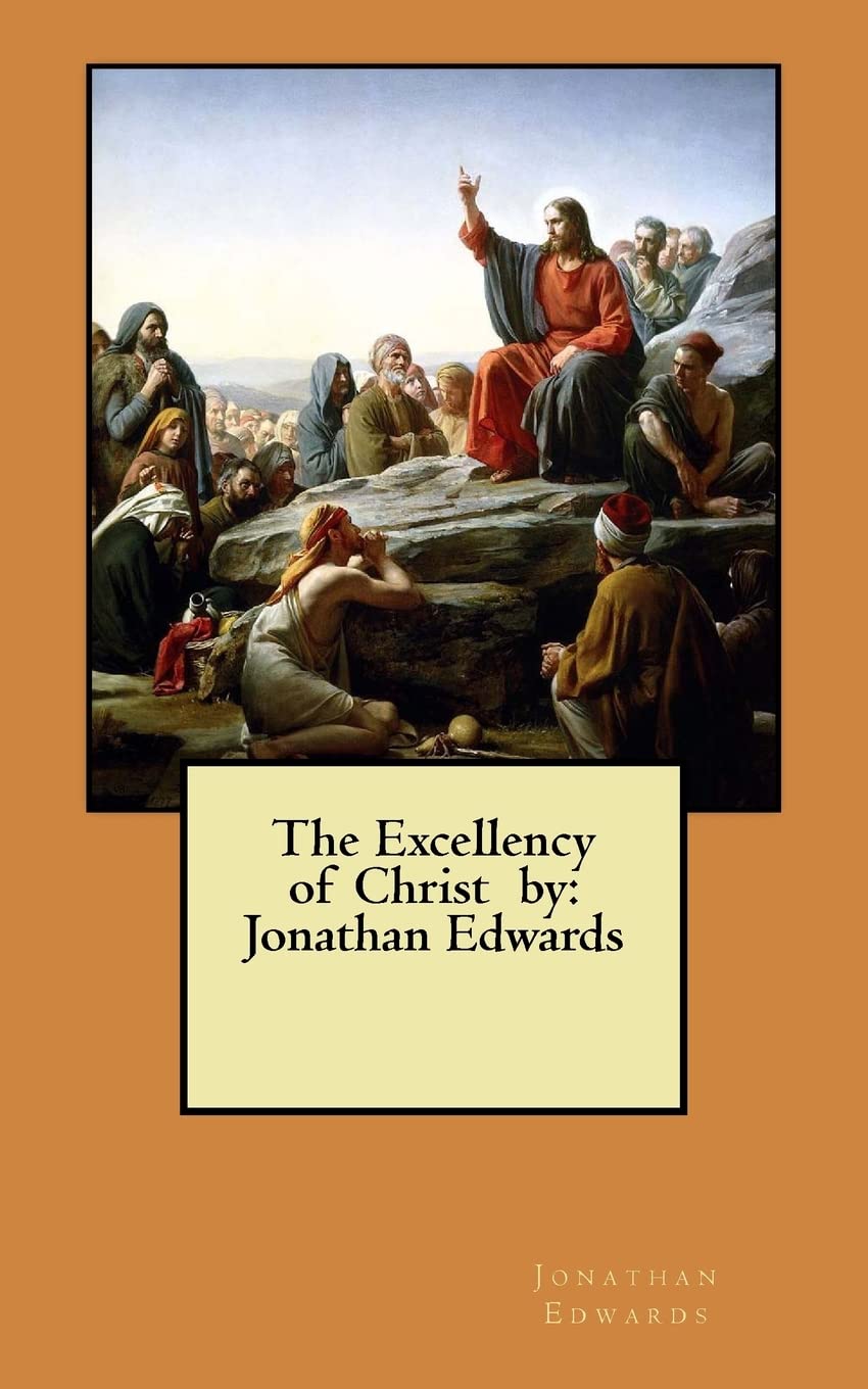 The Excellency of Christ by: Jonathan Edwards: Edwards, Jonathan ...