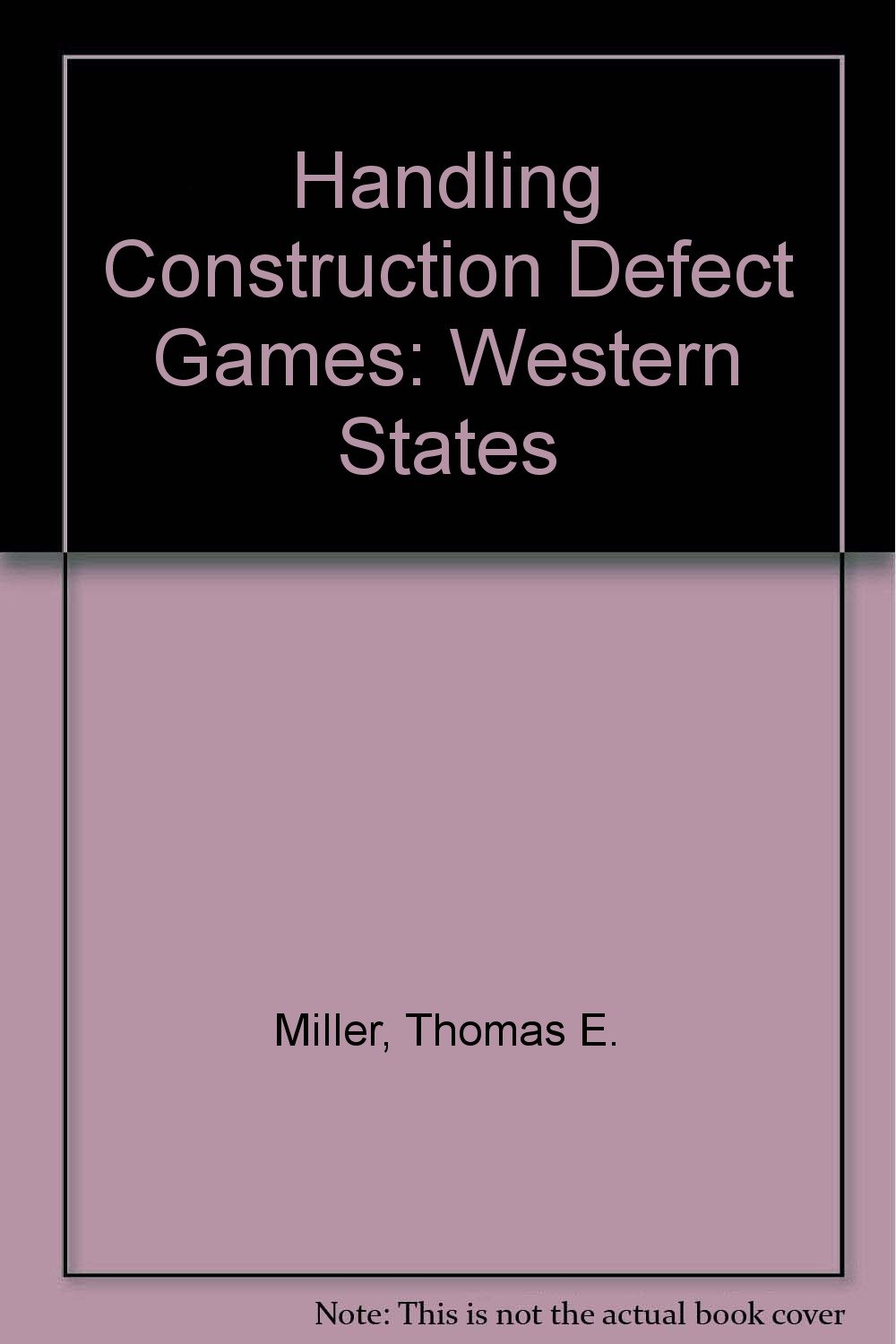Handling Construction Defect Games: Western States: Thomas E. Miller ...