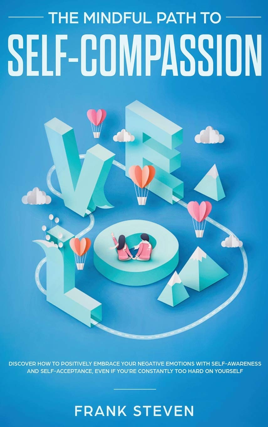 The Mindful Path to Self-Compassion: Discover How to Positively Embrace Your Negative Emotions ...