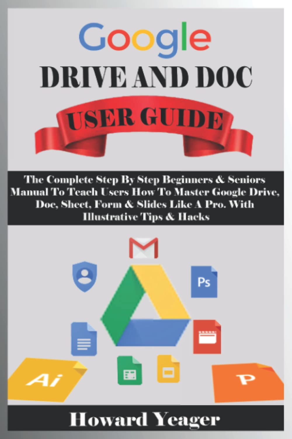 Buy GOOGLE DRIVE AND DOC USER GUIDE: The Complete Step By Step Beginners & Seniors Manual To ...