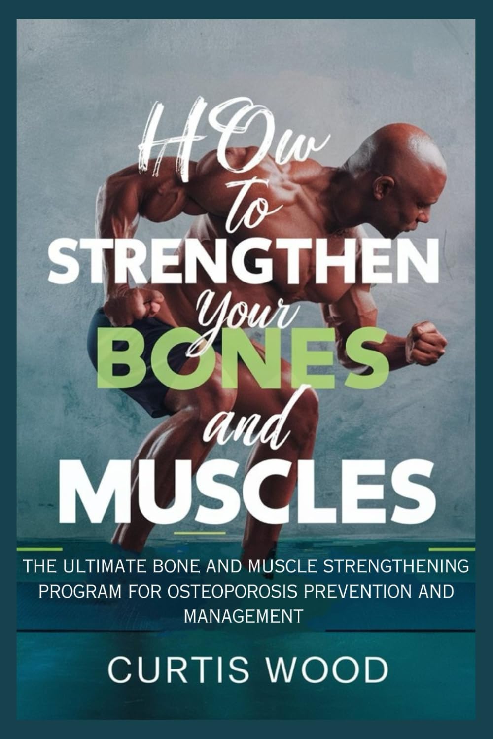 How to Strengthen your Bones and Muscles: The Ultimate Bone and Muscle ...