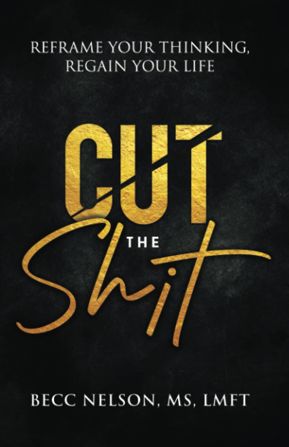 Cut the Shit: Reframe Your Thinking, Regain Your Life: Nelson, Becc ...