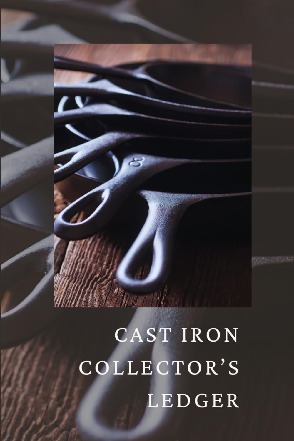 Cast Iron Collector's Ledger: Organizing, Recording & Managing your ...