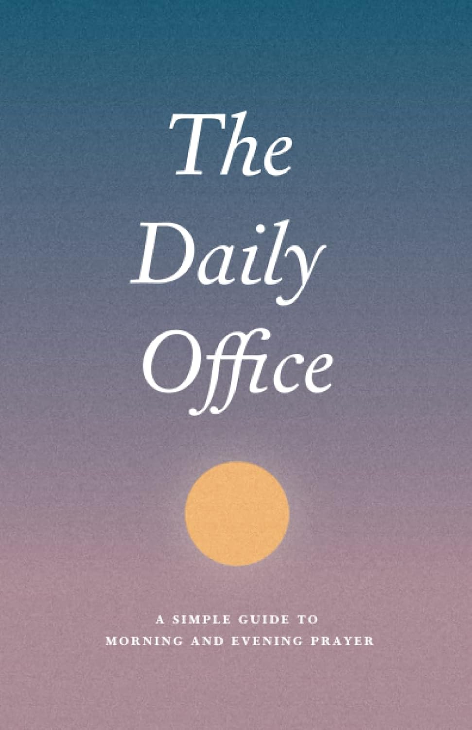 The Daily Office: A Simple Guide to Morning and Evening Prayer ...