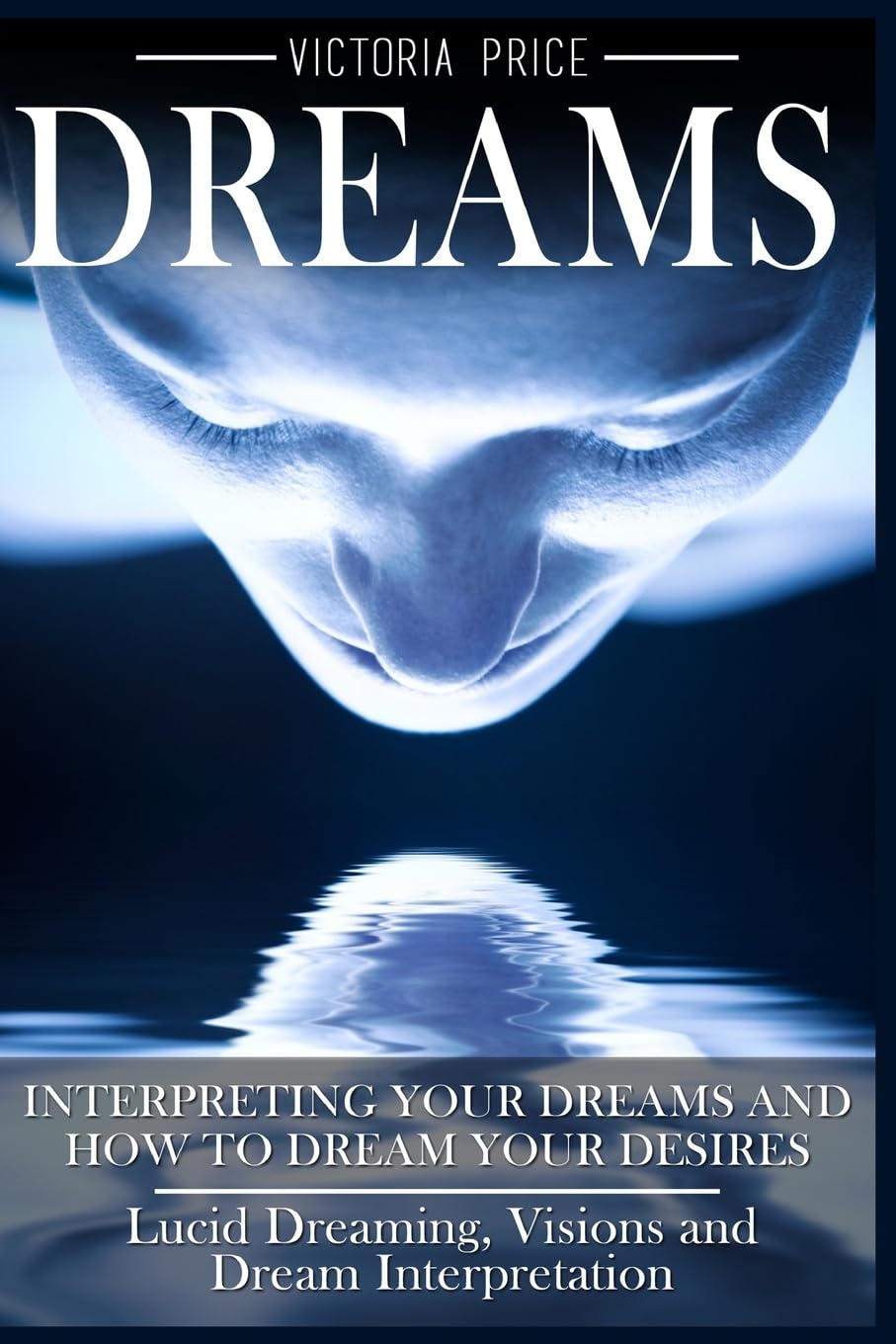 Dreams: Interpreting Your Dreams and How To Dream Your Desires- Lucid ...