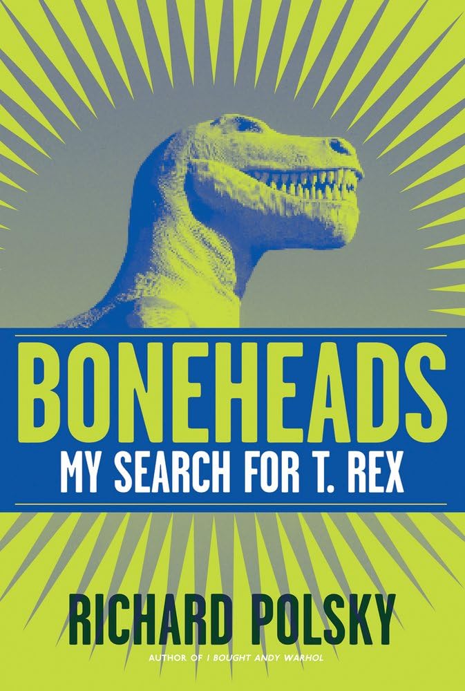 Boneheads: My Search for T Rex: Polsky, Richard: 9781571782533: Books ...