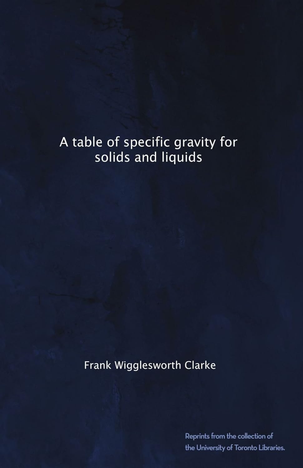 A table of specific gravity for solids and liquids: Clarke, Frank ...