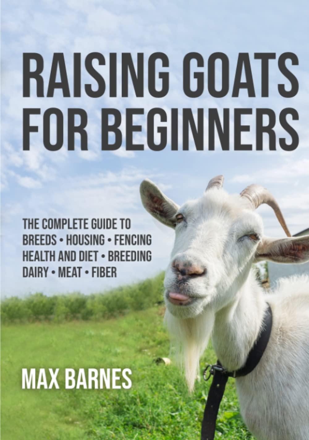 Raising Goats for Beginners: The Complete Guide to Breeds, Housing ...