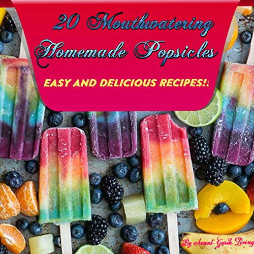20 MOUTHWATERING HOMEMADE POPSICLES: EASY AND DELICIOUS RECIPES! eBook ...