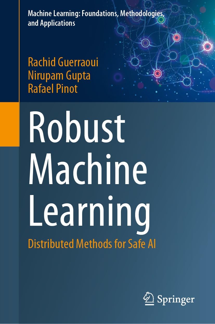 Robust Machine Learning: Distributed Methods for Safe AI (Machine ...