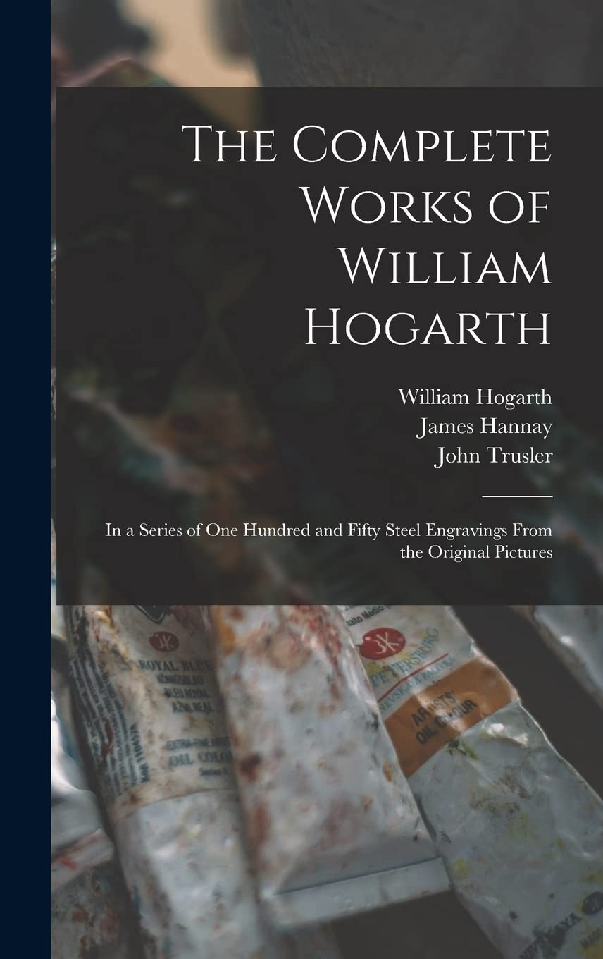 The Complete Works of William Hogarth: in a Series of One Hundred and ...