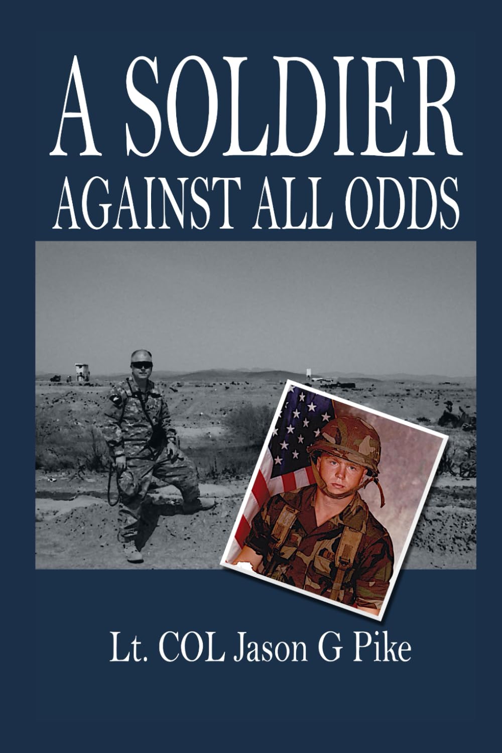 A Soldier Against All Odds: A Memoir by LT. COL. Jason G Pike: Pike ...