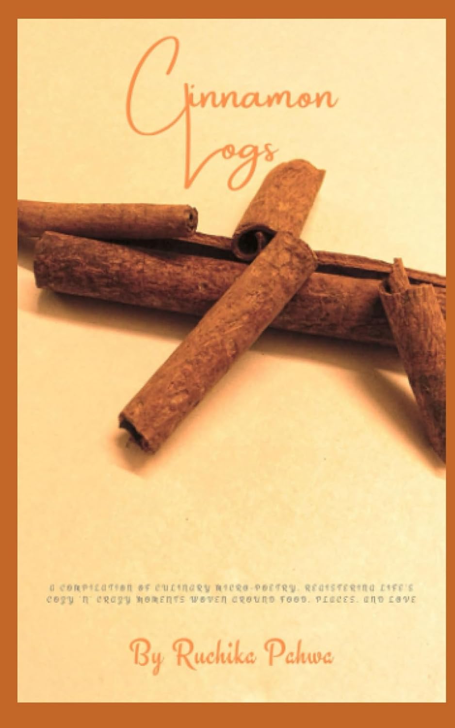 Cinnamon Logs: A compilation of culinary micro-poetry, registering life's cozy 'n' crazy moments ...
