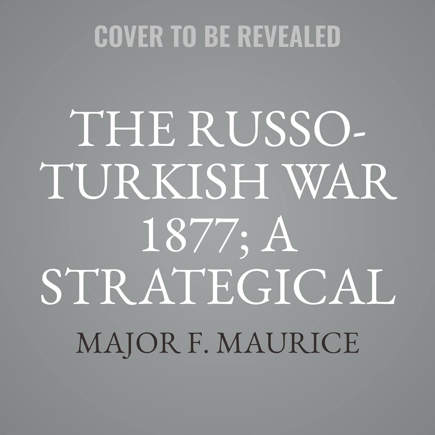 The Russo-Turkish War 1877; A Strategical Sketch: Major F. Maurice ...
