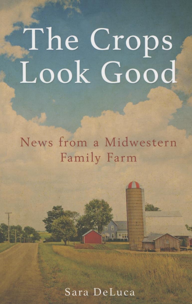 The Crops Look Good: News from a Midwestern Family Farm: DeLuca, Sara ...