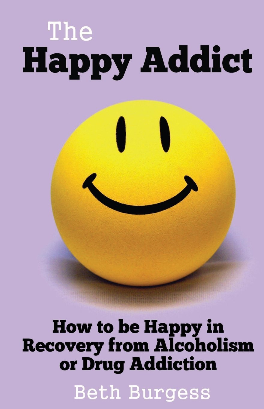 The Happy Addict: How to be Happy in Recovery from Alcoholism or Drug ...