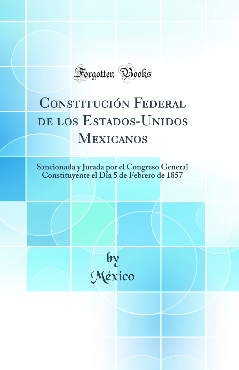 Constitución Federal de los Estados-Unidos Mexicanos: Sancionada y ...