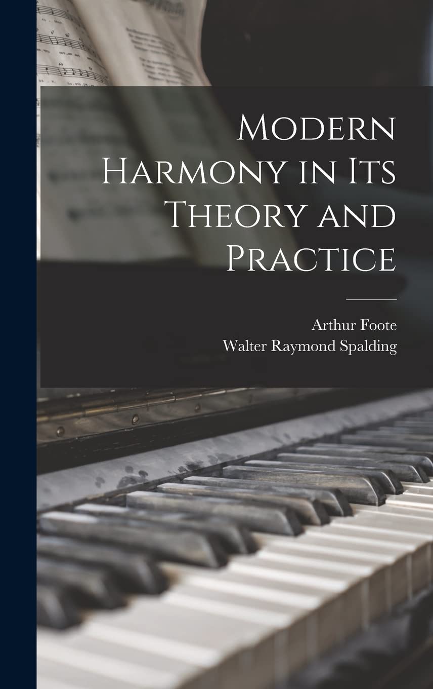 Modern Harmony in Its Theory and Practice: Foote, Arthur, Spalding ...