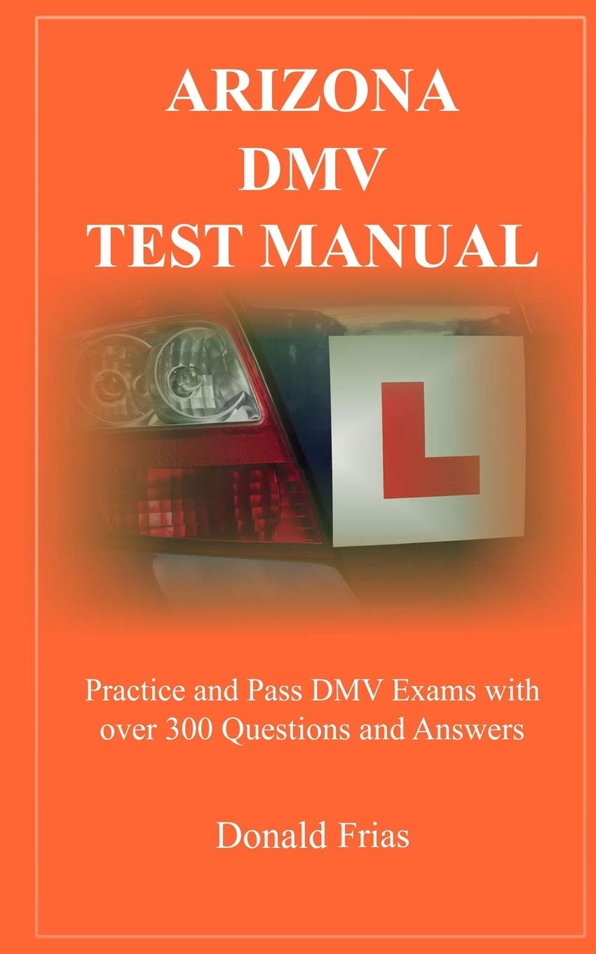 ARIZONA DMV TEST MANUAL: Practice and Pass DMV Exams With Over 300 ...