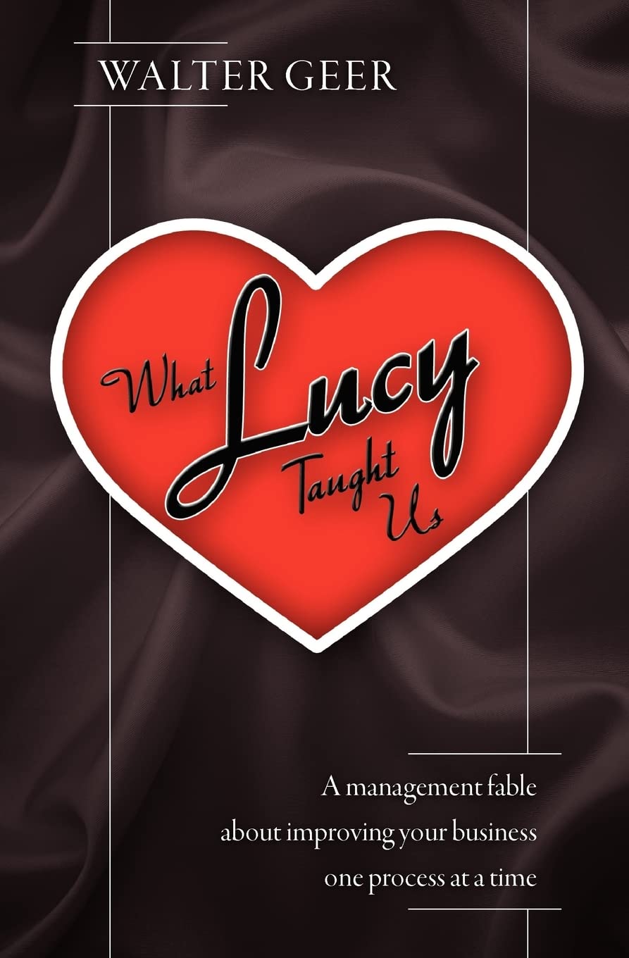 What Lucy Taught Us: A Management Fable about Improving Your Business ...