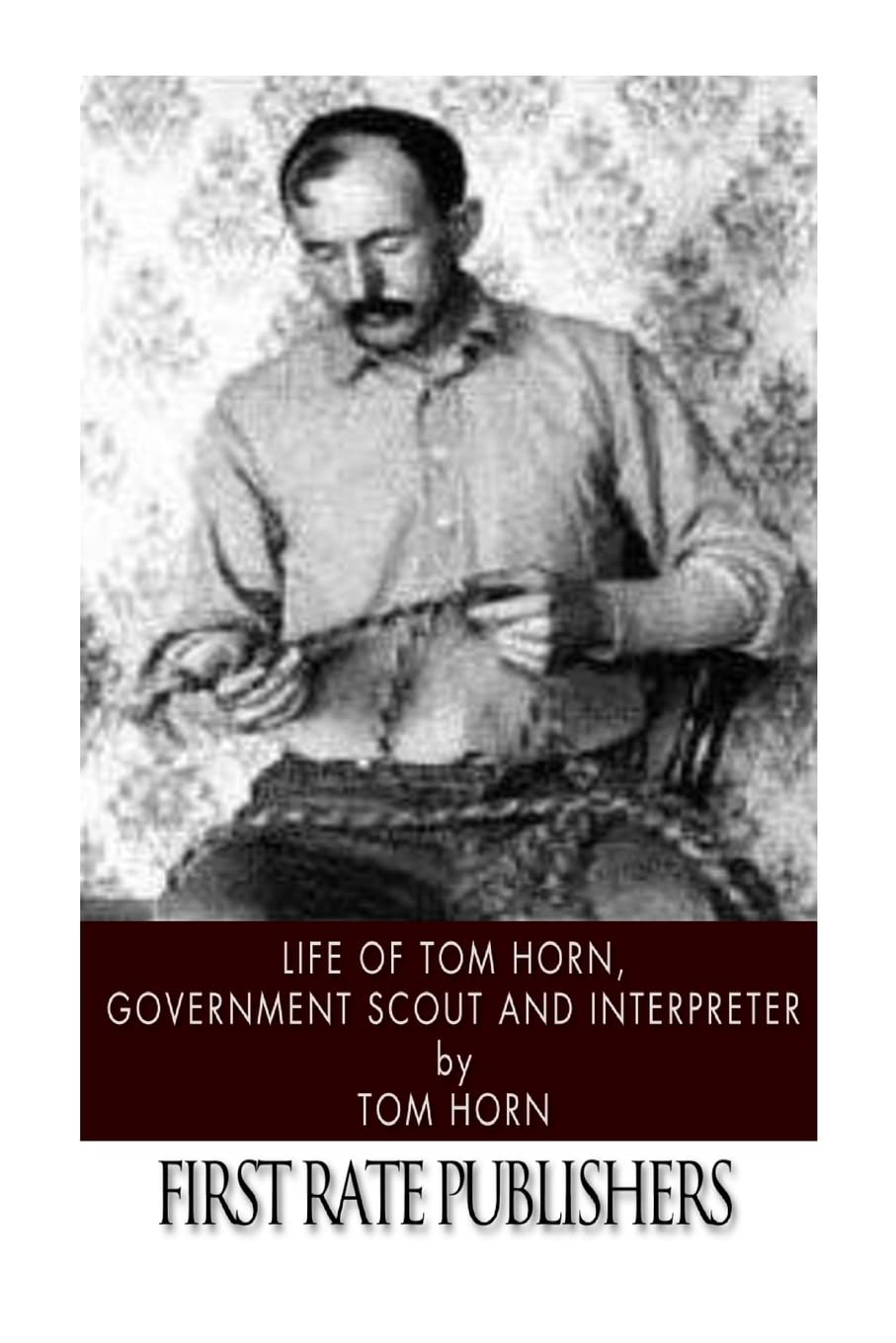 Life of Tom Horn, Government Scout and Interpreter: Horn, Tom ...