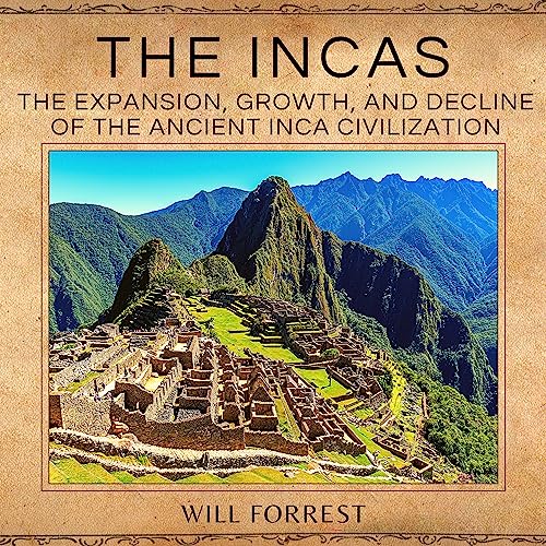 The Incas: The Expansion, Growth and Decline of the The Ancient Inca ...