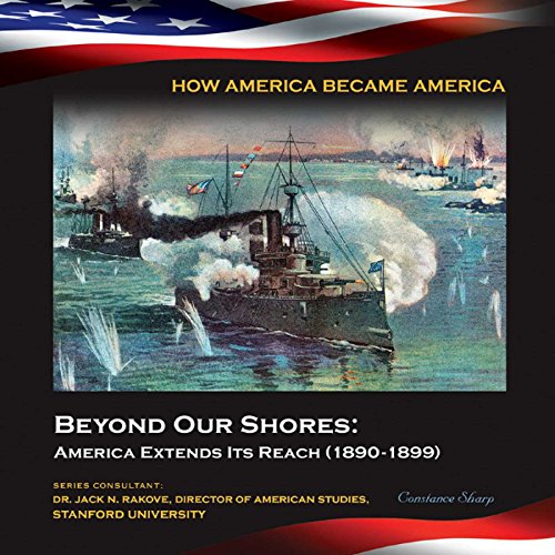 Beyond Our Shores: America Extends Its Reach (1890-1899) (How America ...