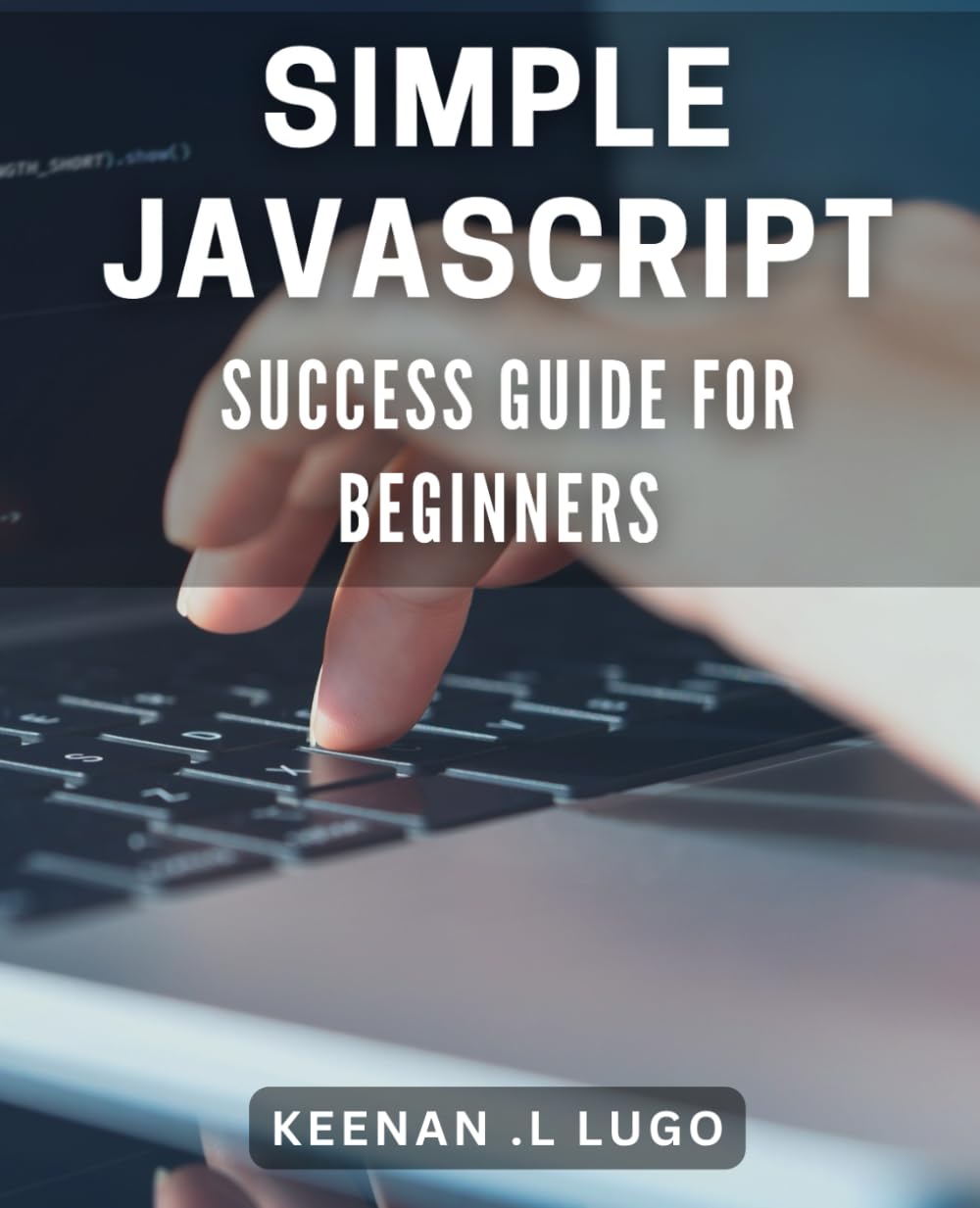 Simple JavaScript Success Guide for Beginners: Master JavaScript Basics ...