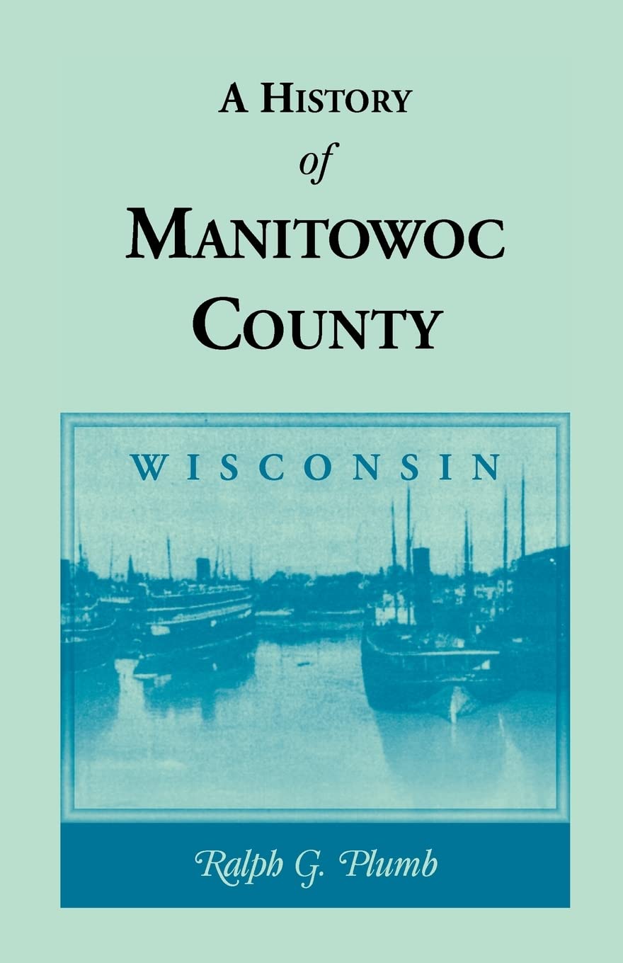 A History of Manitowoc County (Wisconsin): Plumb, Ralph G ...